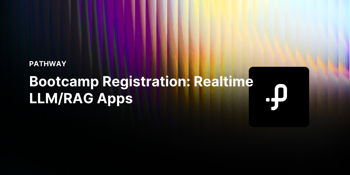 Bootcamp Registration: Realtime LLM/RAG Apps | Pathway
