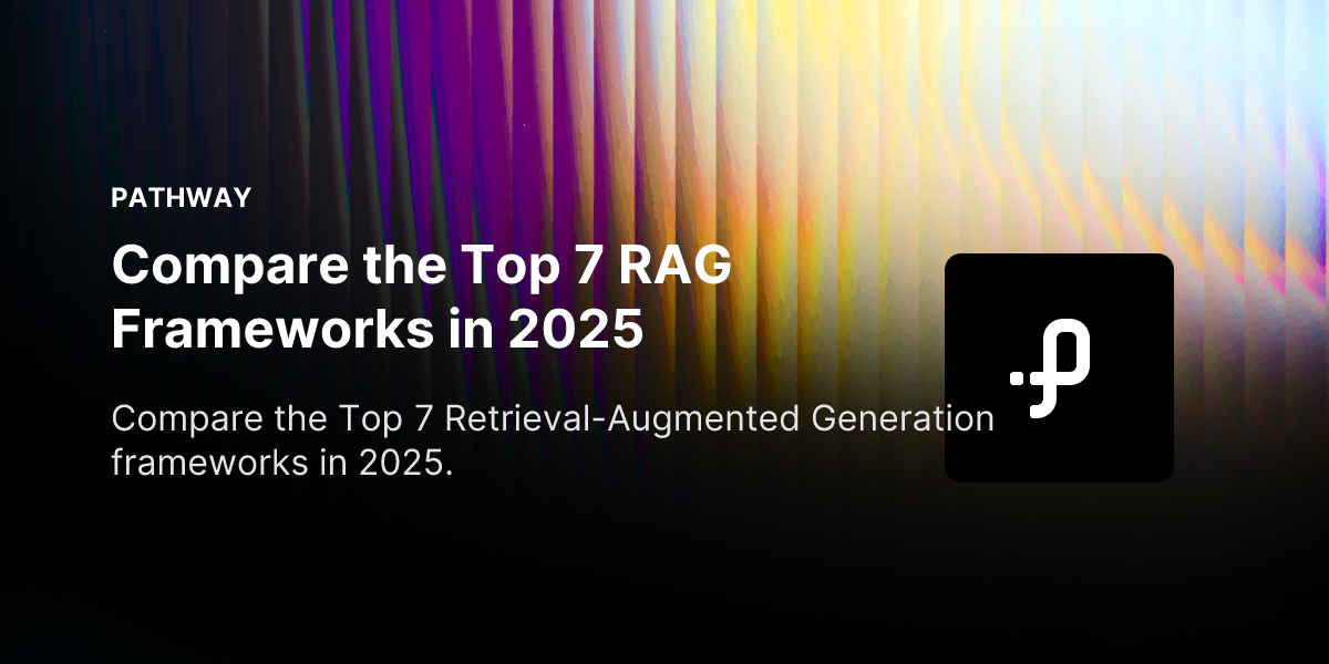 Compare the Top 7 RAG Frameworks in 2025 | Pathway